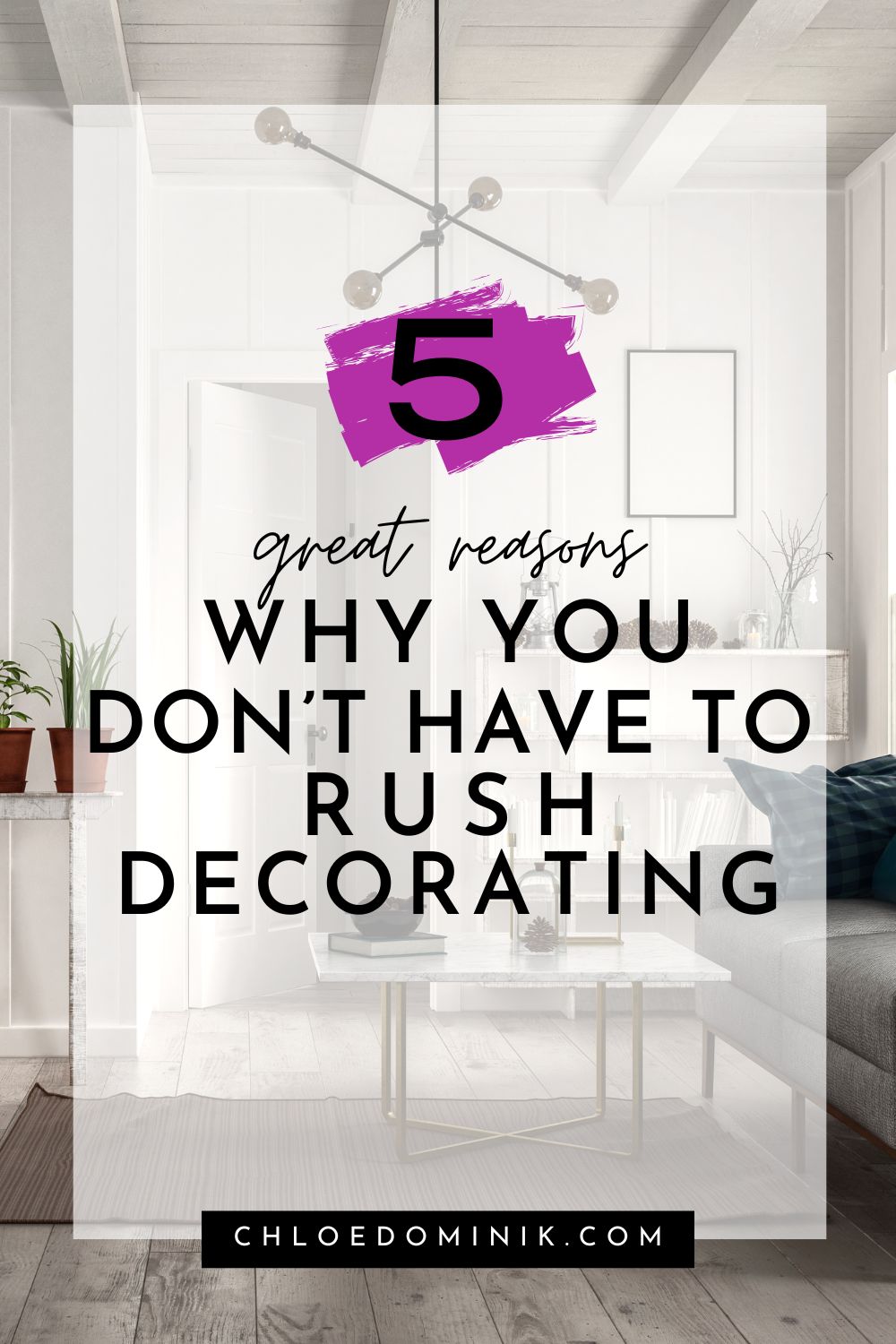 5 Reasons Why You Don't Have To Rush Decorating! - Chloe Dominik